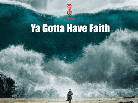 Ya Gotta Have Faith Faith Is Crucial If You Want To Experience The Best