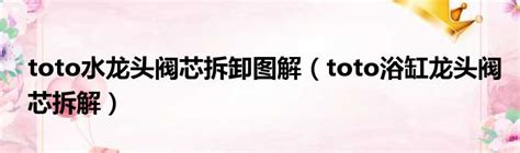 toto水龙头阀芯拆卸图解toto浴缸龙头阀芯拆解 51房产网