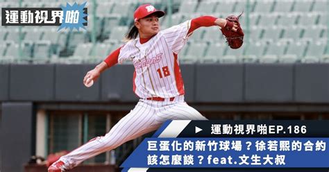 運動視界啪ep186－《文生大叔碎碎唸》巨蛋化的新竹球場？徐若熙的合約該怎麼談？ 中職 棒球 運動視界 Sports Vision