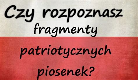Czy Rozpoznasz Te Fragmenty Patriotycznych Piosenek SameQuizy