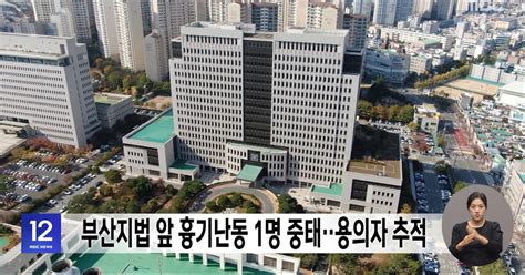 부산지법 앞 흉기난동 1명 중태‥용의자 추적