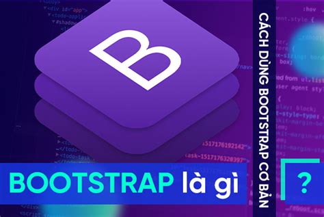 Bootstrap là gì Hướng dẫn cách sử dụng Bootstrap chi tiết