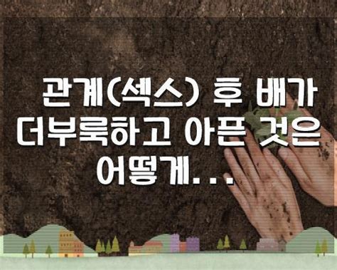 관계 섹스 후 배가 더부룩하고 아픈 것은 어떻게