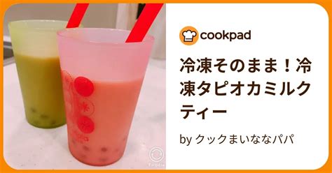 冷凍そのまま！冷凍タピオカミルクティー By クックまいななパパ 【クックパッド】 簡単おいしいみんなのレシピが393万品