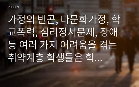 가정의 빈곤 다문화가정 학교폭력 심리정서문제 장애 등 여러 가지 어려움을 겪는 취약계층 학생들은 학교사회복지의 1차적인