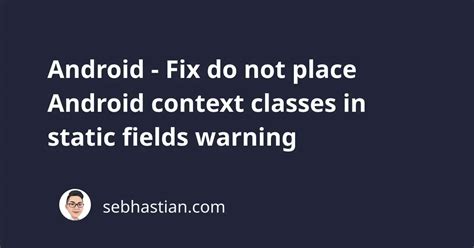 Android Fix Do Not Place Android Context Classes In Static Fields