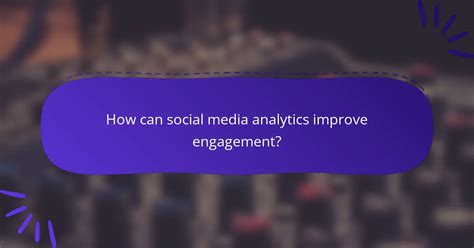 Social Media Analytics Boost Engagement With Key Insights And Trends