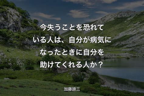 【背景1】今失うことを恐れている人は、自分が病気になったときに自分を助けてくれる人か？ 加藤諦三