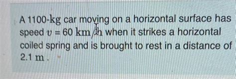 Solved A 1100kg Car Moving On A Horizontal Surface Has Chegg