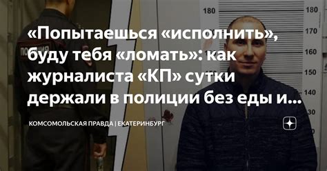 «Попытаешься «исполнить буду тебя «ломать как журналиста «КП сутки держали в полиции без