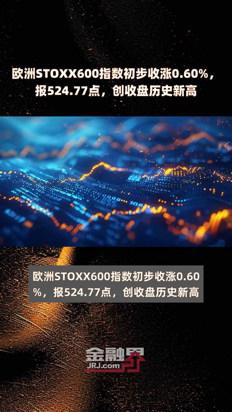 欧洲stoxx600指数初步收涨060，报52477点，创收盘历史新高 快报凤凰网视频凤凰网