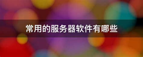常用的服务器软件有哪些 业百科
