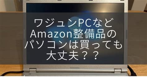 ワジュンPCなどのAmazon整備品のパソコンは買っても大丈夫 アラサライフ Arasalife