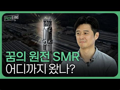 이벤트 누군가 원전의 미래를 묻거든 고개를 들어 두산 Smr을 보게 하라 Pick터뷰