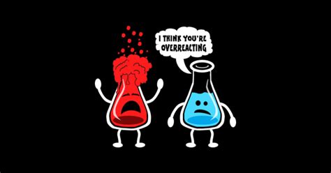 I Think Youre Overreacting Funny Nerd Chemistry Overreacting T