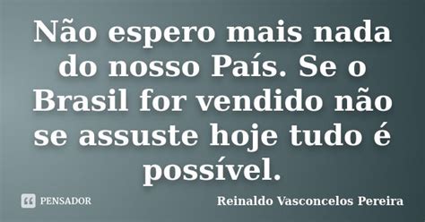 Não Espero Mais Nada Do Nosso País Se Reinaldo Vasconcelos Pereira