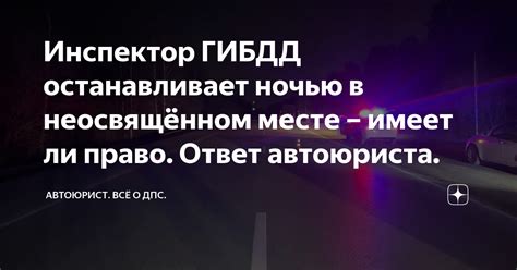 Инспектор ГИБДД останавливает ночью в неосвящённом месте имеет ли
