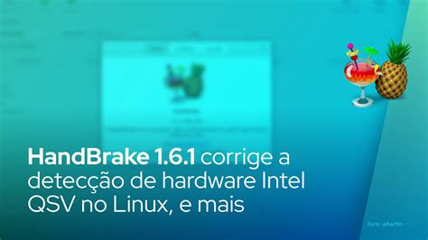 HandBrake 1 6 1 corrige a detecção de hardware Intel QSV no Linux