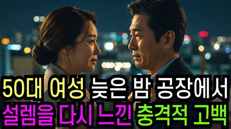 실화사연 늦은 밤 공장에서 50대 그녀 덕분에 다시 느낀 특별한 설렘 Youtube