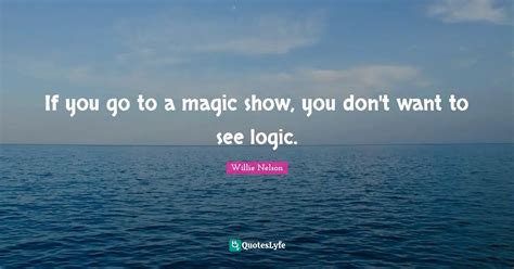 If You Go To A Magic Show You Dont Want To See Logic Quote By