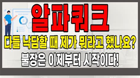 알파쿼크 다들 낙담할 때 제가 뭐라고 했나요 불장은 이제부터 시작이다 Youtube