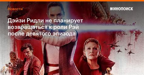 Дэйзи Ридли не планирует возвращаться к роли Рэй после девятого эпизода
