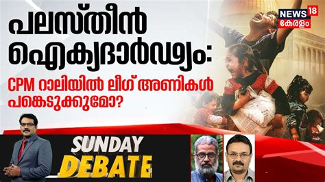 Sunday Debate പലസ്തീൻ ഐക്യദാർഢ്യം Cpm റാലിയിൽ ലീഗ് അണികൾ പങ്കെടുക്കുമോ