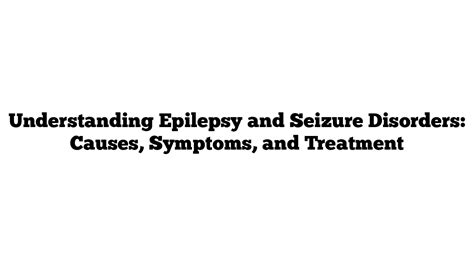 Understanding Epilepsy And Seizure Disorders Causes Symptoms And