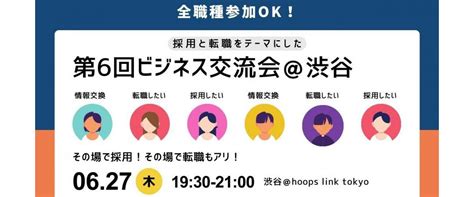 第6回 【転職と採用に力を入れたビジネス交流会：業種、職種問わず】採用したい企業・転職したい社員が参加するリアルイベント Shibuya