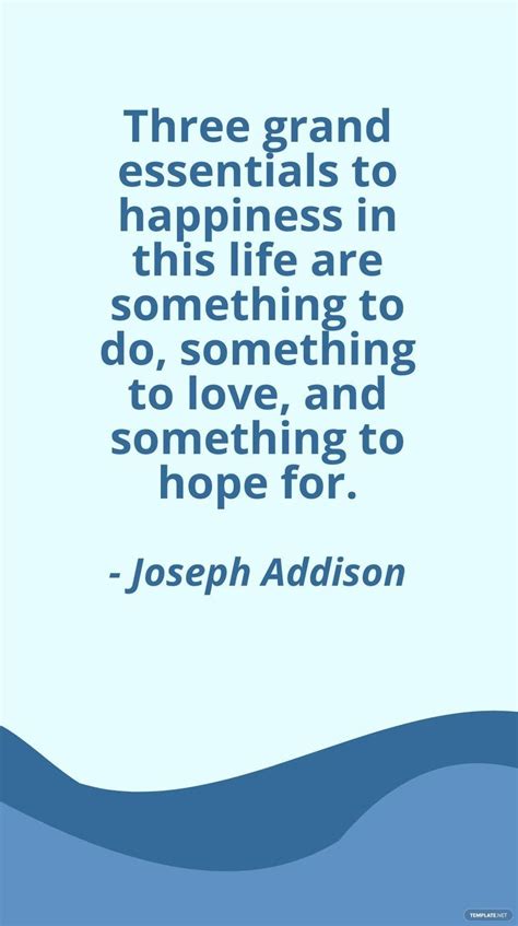 Joseph Addison Three Grand Essentials To Happiness In This Life Are