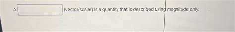 Solved Vector Scalar Is A Quantity That Is Described Chegg