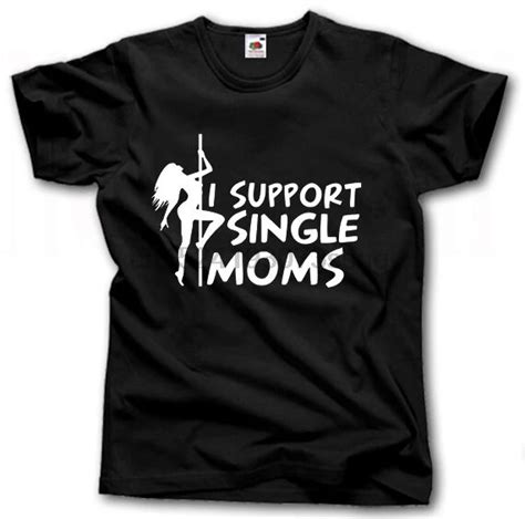 I Support Single Moms T Shirt S Xxxl Funny Cool Club Gogo Sex