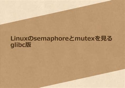 Linuxのsemaphoreとmutexを見る Pptx