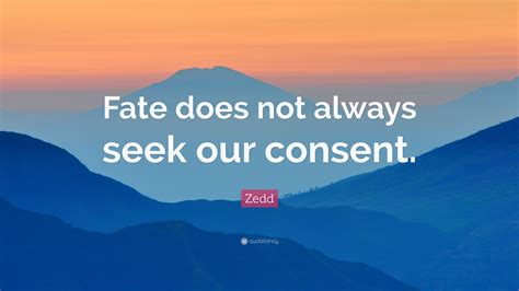 Zedd Quote Fate Does Not Always Seek Our Consent