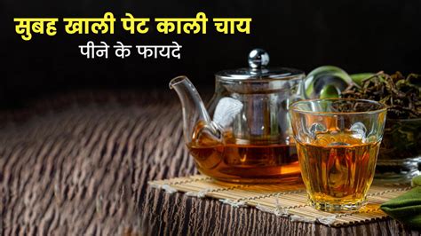 सुबह खाली पेट काली चाय पीने से सेहत को मिलेंगे ये 5 लाभ Benefits Of