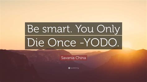 Savania China Quote “be Smart You Only Die Once Yodo”