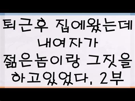 퇴근후 집에왔는데 내여자가 젊은놈이랑 그짓을 하고있었다 부 썰퀸 YouTube