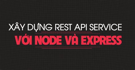Chia Sẻ Khóa Học Xây Dựng REST API Service Với Node Và Express Khóa