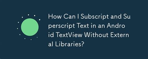如何在沒有外部函式庫的情況下在 Android Textview 中新增下標和上標文字？ Java教程 Php中文網