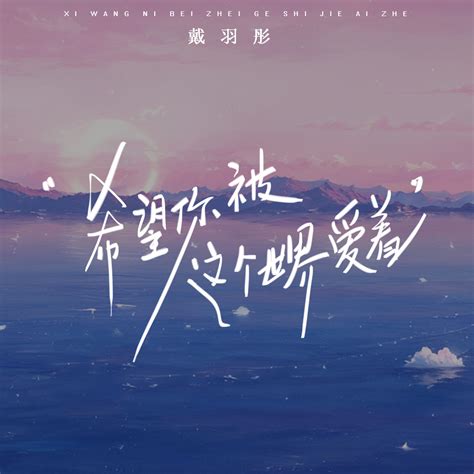 希望你被这个世界爱着戴羽彤高音质在线试听希望你被这个世界爱着歌词歌曲下载酷狗音乐