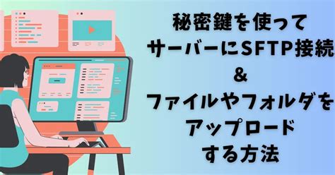 秘密鍵でサーバーにsftp接続する方法：ファイル フォルダを安全にアップロード！