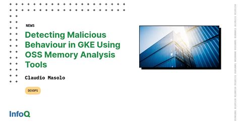 Detecting Malicious Behaviour In Gke Using Oss Memory Analysis Tools Infoq