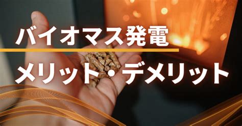 バイオマス発電のメリット・デメリット｜課題や将来性は？