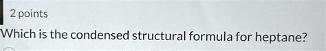 2 Points Which Is The Condensed Structural Formula For Heptane
