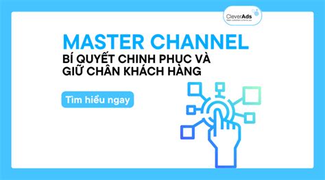Master channel Bí quyết chinh phục và giữ chân khách hàng CleverAds