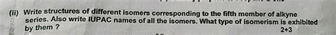 I Write Structures Of Different Isomers Corresponding To The Fifth Member Of Alkyne Series