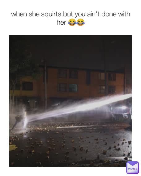 When She Squirts But You Ain T Done With Her Rajblaq Memes