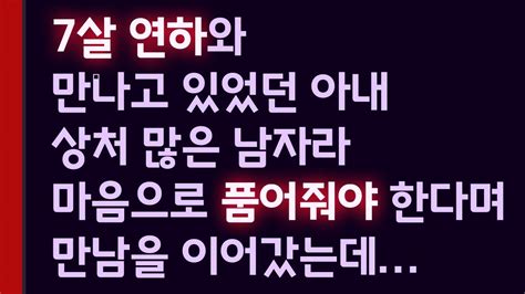 7살 연하와 만나고 있었던 아내 상처 많은 남자라 마음으로 품어 줘야 한다며 만남을 이어 갔는데실화썰라디오드라마 Youtube