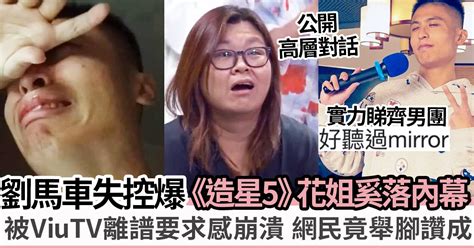 劉馬車大爆《全民造星5》內幕哭崩控訴花姐奚落兼離譜要求