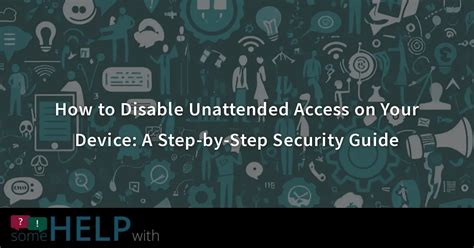 how to disable unattended access on your device a step by step